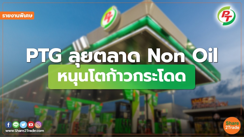 รายงานพิเศษ : PTG ลุยตลาด Non Oil หนุนโตก้าวกระโดด | Share2Trade